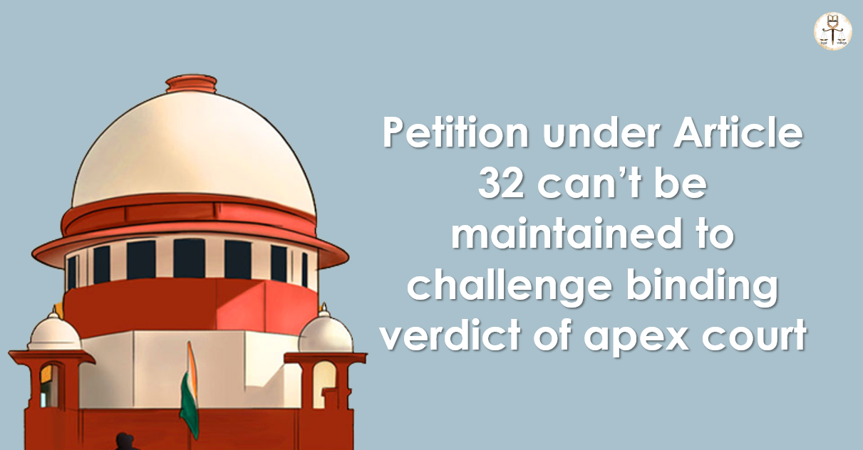 Petition under Article 32 can’t be maintained to challenge binding ...