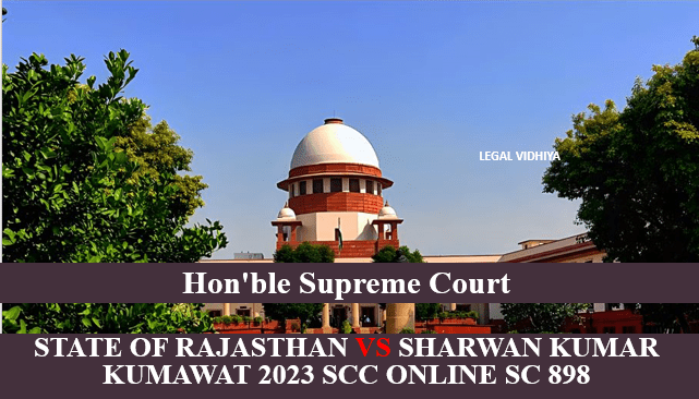 STATE OF RAJASTHAN VS SHARWAN KUMAR KUMAWAT 2023 SCC ONLINE SC 898 ...