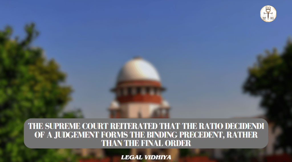 The Supreme Court reiterated that the ratio decidendi of a judgement ...